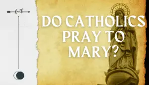 Do Catholics Pray To Mary? - Faith Inspires